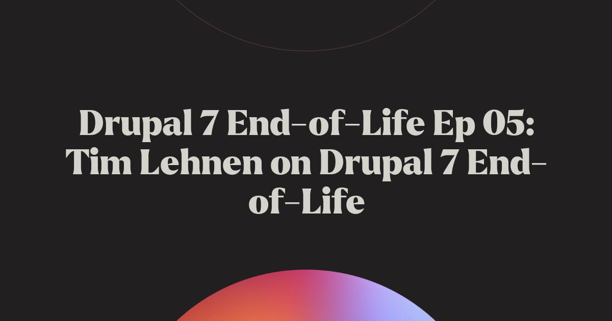 Drupal 7 End-of-Life Ep 05: Tim Lehnen on Drupal 7 End-of-Life | Chromatic